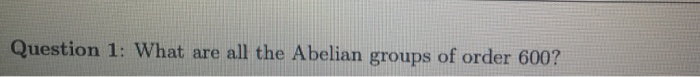 Solved Question 1: What are all the Abelian groups of order | Chegg.com