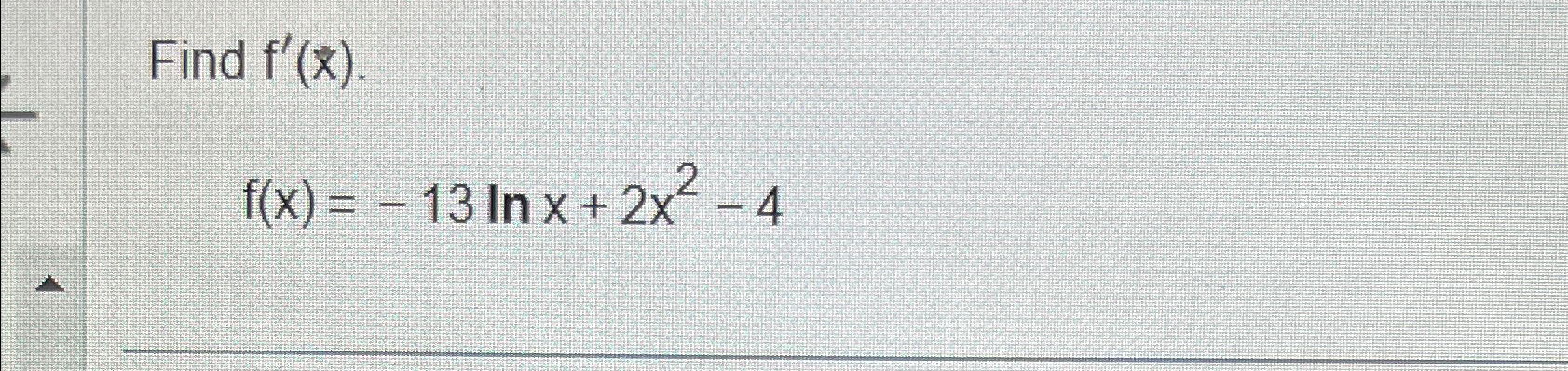 Solved Find f'(x‾).f(x)=-13lnx+2x2-4 | Chegg.com
