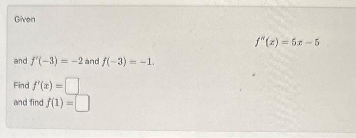 Solved Given f′′(x)=5x−5 and f′(−3)=−2 and f(−3)=−1. Find | Chegg.com