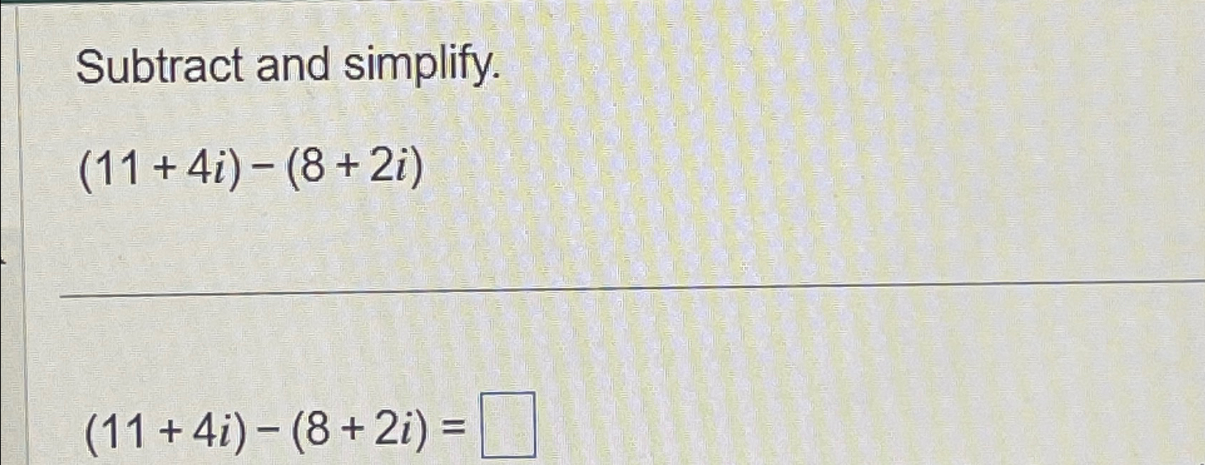 Solved Subtract and simplify.(11+4i)-(8+2i)(11+4i)-(8+2i)= | Chegg.com