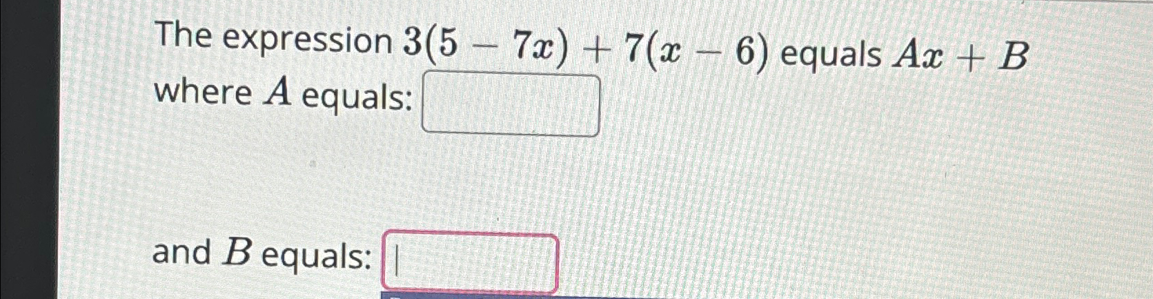 Solved The expression 3(5-7x)+7(x-6) ﻿equals Ax+B ﻿where A | Chegg.com