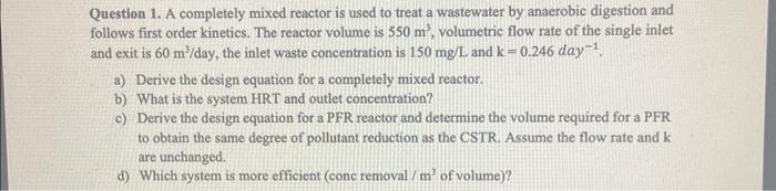 [Solved]: Question 1. A completely mixed reactor is used to