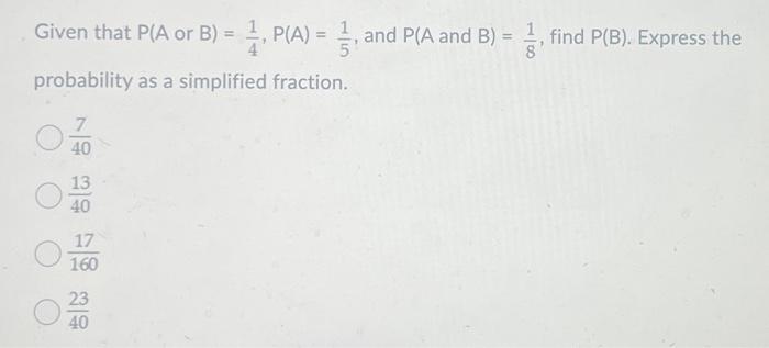 Solved Given that P(A or B)=41,P(A)=51, and P(A and B)=81, | Chegg.com