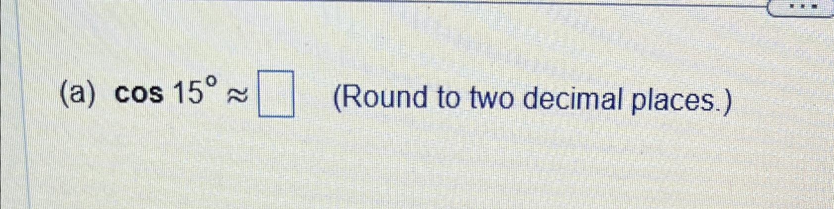 Solved (a) cos15°~~, (Round to two decimal places.) | Chegg.com