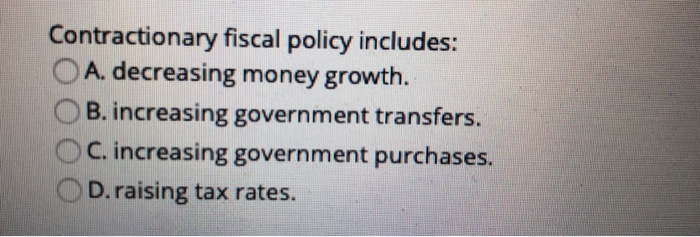 Solved Contractionary fiscal policy includes: A. decreasing | Chegg.com