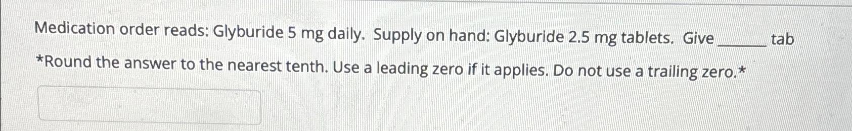 Solved Medication order reads: Glyburide 5mg ﻿daily. Supply | Chegg.com