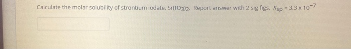 Solved Calculate the molar solubility of strontium iodate, | Chegg.com
