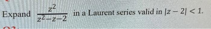 Solved Expand 22-2-2 in a Laurent series valid in [z-2)