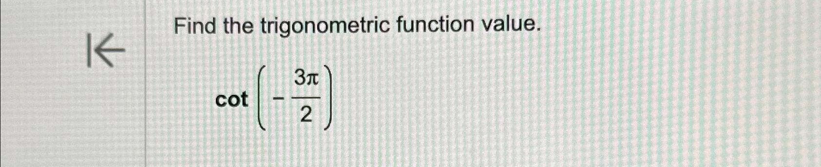 Solved Find the trigonometric function value.cot(-3π2) | Chegg.com