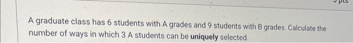 Solved A graduate class has 6 students with A grades and 9 | Chegg.com