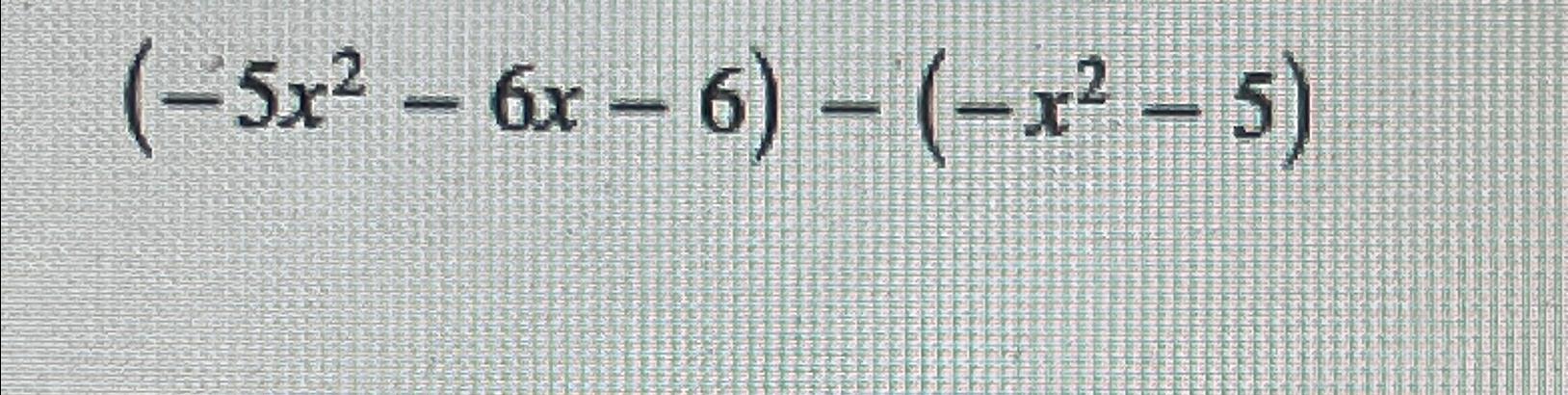 Solved (-5x2-6x-6)-(-x2-5) | Chegg.com