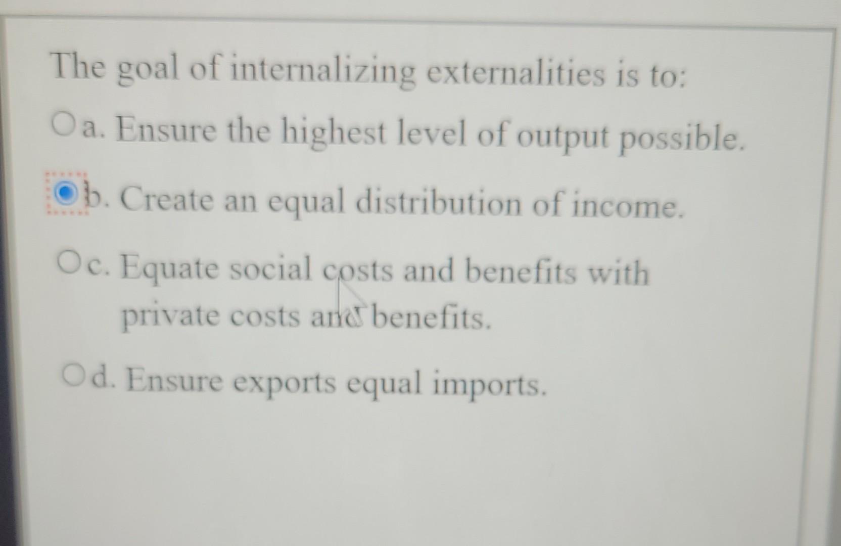 Solved The goal of internalizing externalities is to: Oa. | Chegg.com