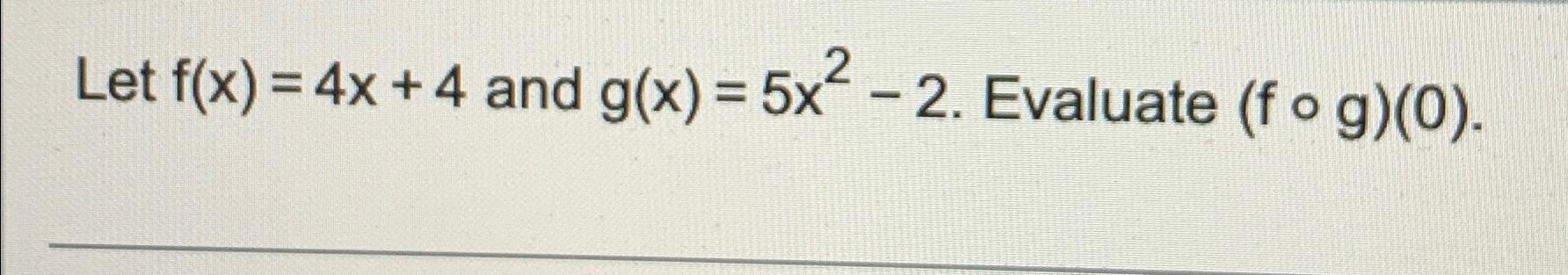Solved Let f(x)=4x+4 ﻿and g(x)=5x2-2. ﻿Evaluate (f@g)(0). | Chegg.com
