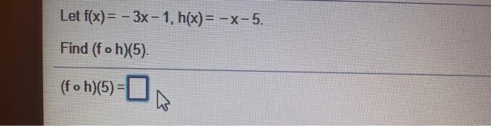 Solved Let f(x)= – 3x-1, h(x) = -x-5. Find (f o h)(5). (fo | Chegg.com