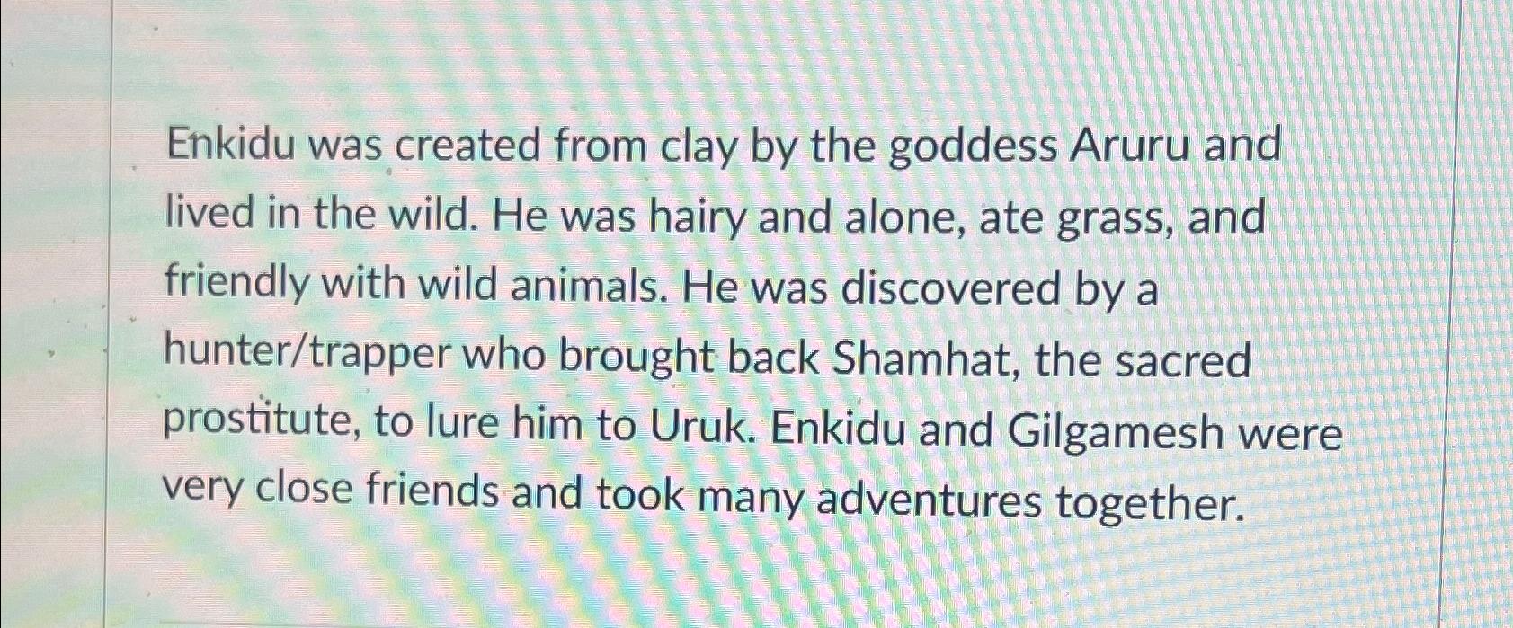 Solved Enkidu was created from clay by the goddess Aruru and | Chegg.com