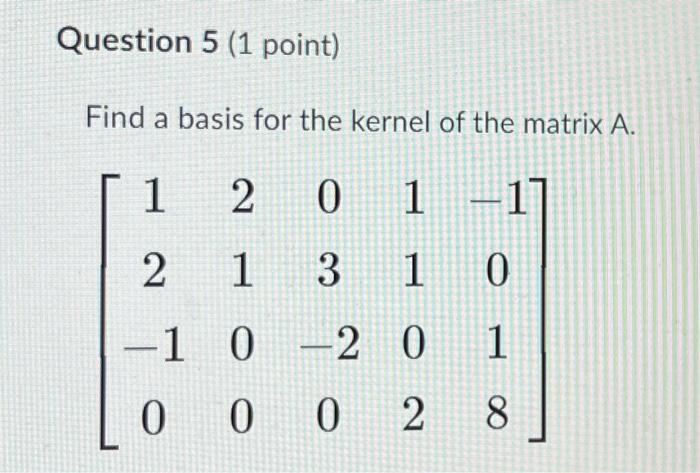 Solved Question 5 (1 point) Find a basis for the kernel of | Chegg.com