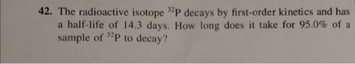 Solved 42. The radioactive isotope 32p decays by first-order | Chegg.com