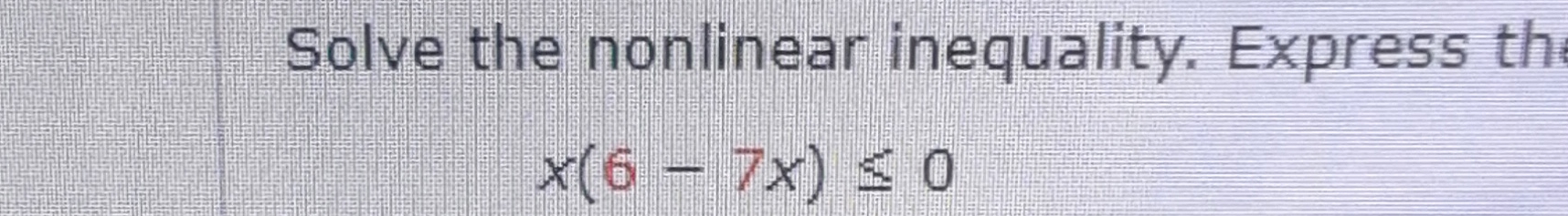 Solved Solve the nonlinear inequality. Express thx(6-7x)≤0 | Chegg.com