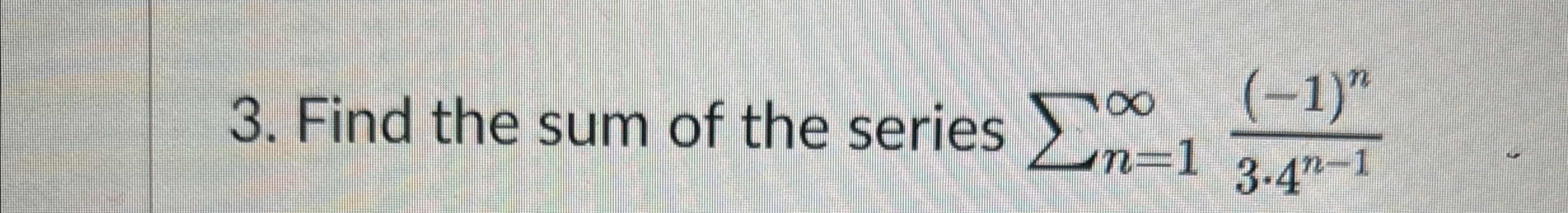 Solved Find the sum of the series ∑n=1∞(-1)n3*4n-1 | Chegg.com