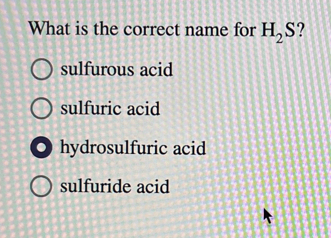 Solved What is the correct name for H2S ?sulfurous | Chegg.com