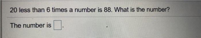 Solved 20 less than 6 times a number is 88. What is the | Chegg.com