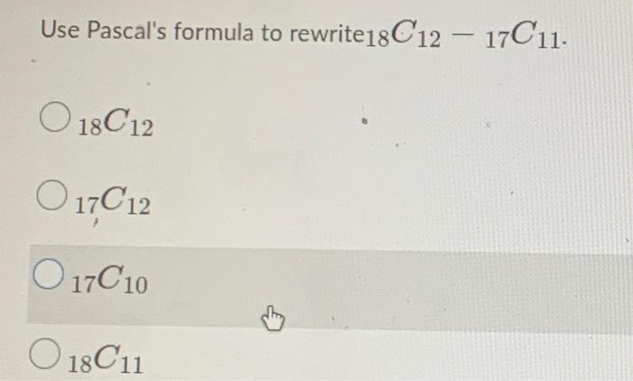 Solved Use Pascal's formula to rewrite18C12 - 17C11. O 18C12 | Chegg.com