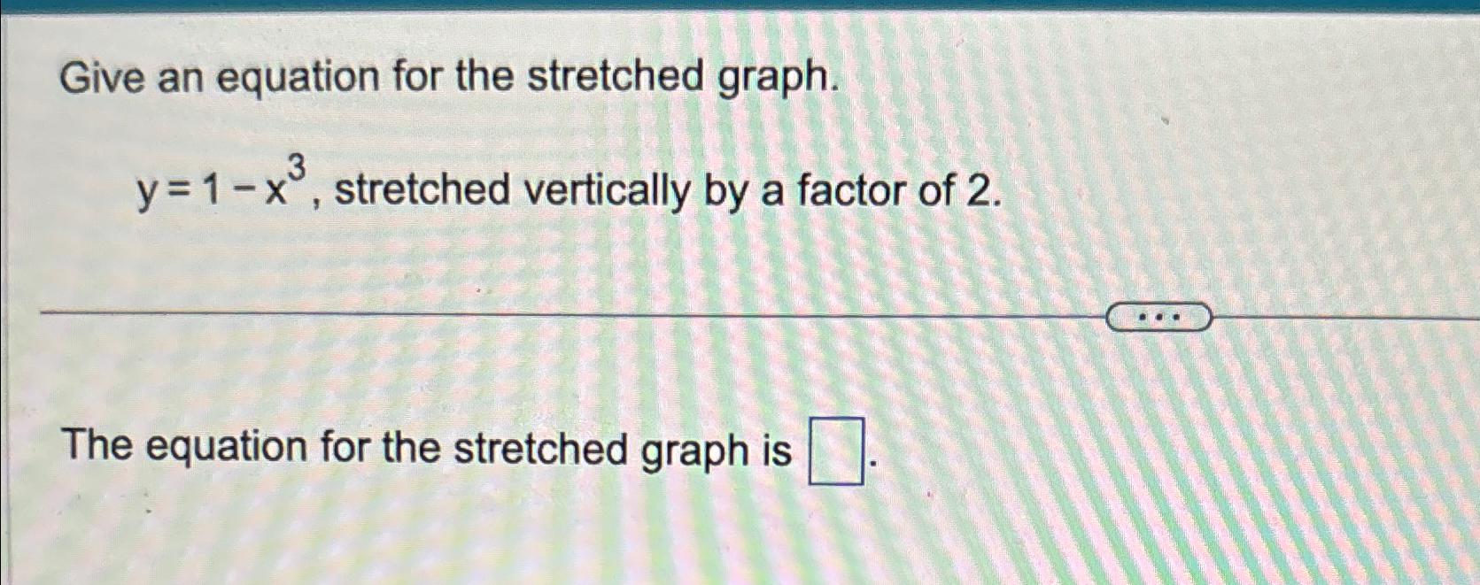 Solved Give an equation for the stretched graph. y=1-x3, | Chegg.com