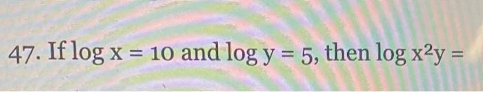 Solved 47. If logx=10 and logy=5, then logx2y= | Chegg.com