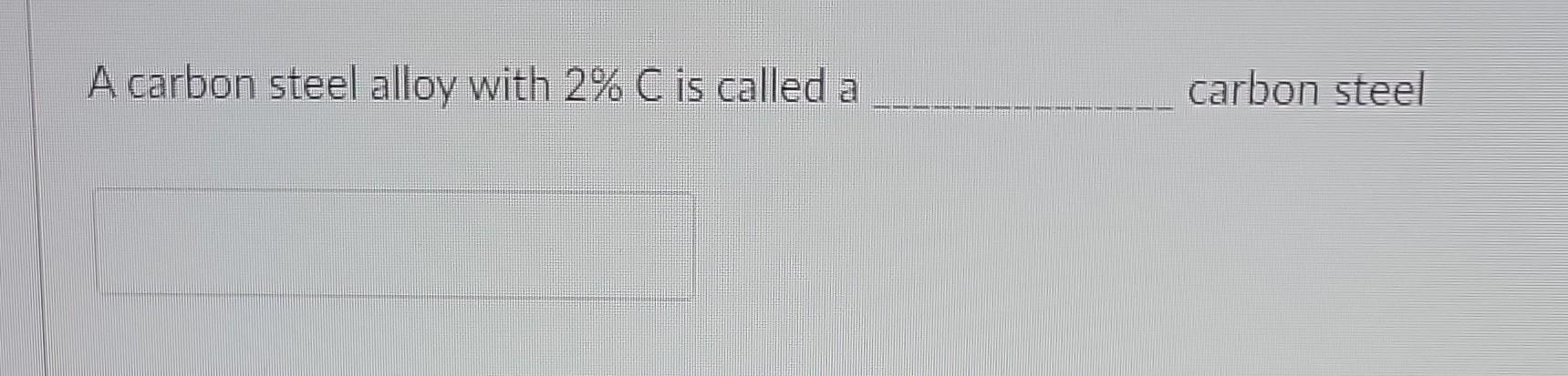 Solved A carbon steel alloy with 2%C is called a Carbon | Chegg.com