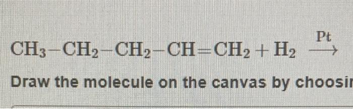 CH3−CH2−CH2−CH=CH2+H2 Pt Draw the molecule on the | Chegg.com