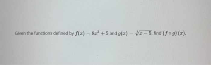 Solved Given the functions defined by f(x) = 8x3 +5 and g(x) | Chegg.com