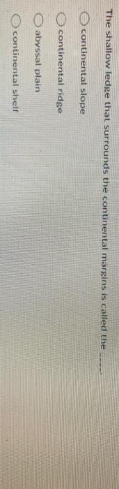 Solved The shallow ledge that surrounds the continental | Chegg.com