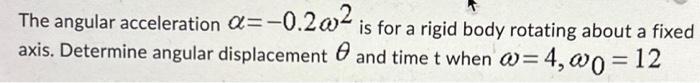 Solved The angular acceleration α=−0.2ω2 is for a rigid body | Chegg.com