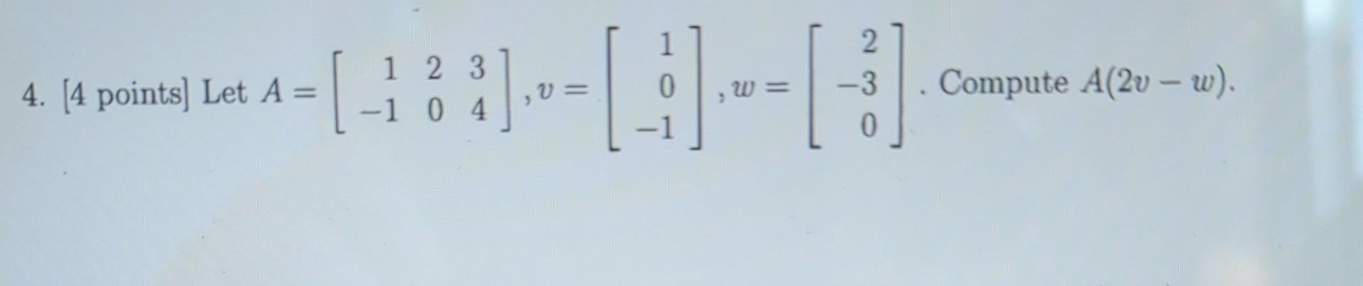 Solved 4. [4 points] Let A=[1−12034],v=⎣⎡10−1⎦⎤,w=⎣⎡2−30⎦⎤. | Chegg.com