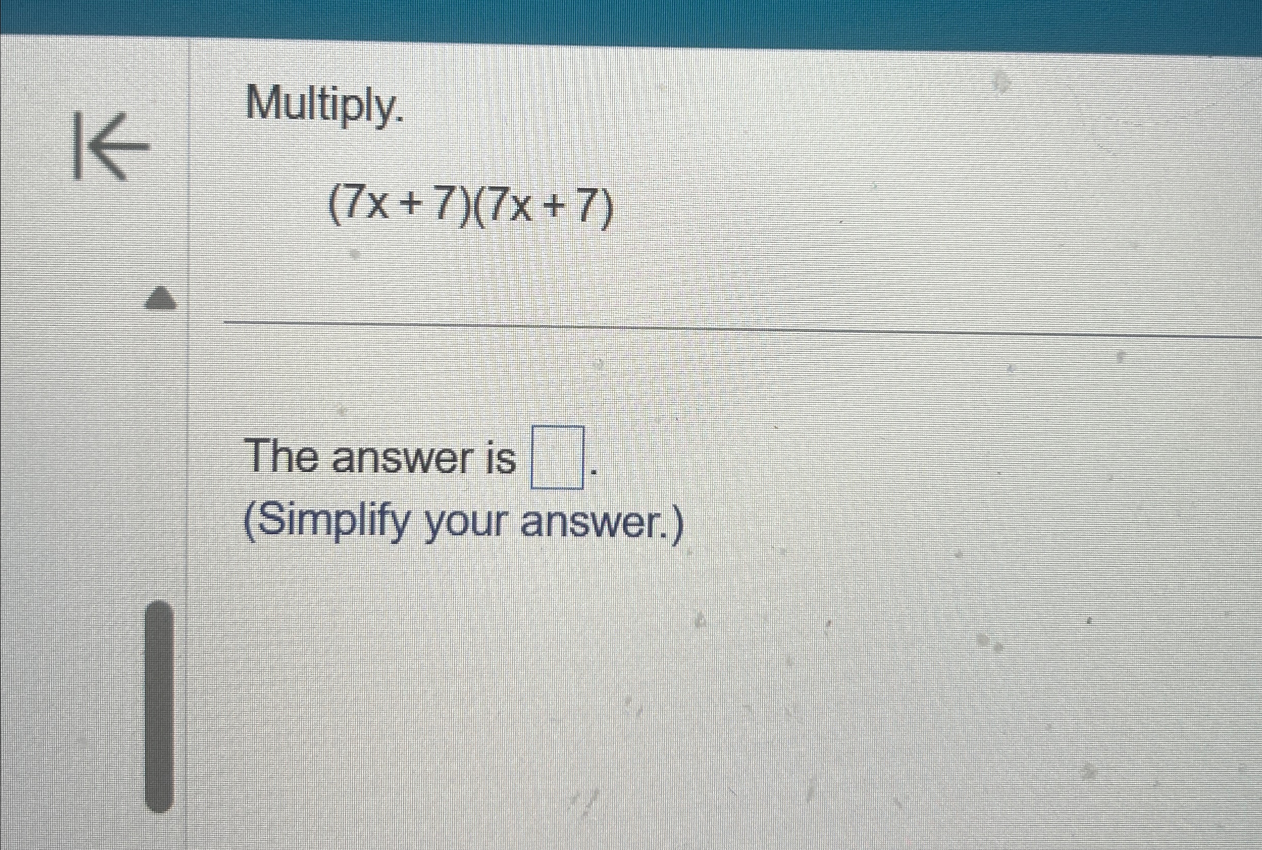 Solved Multiply.(7x+7)(7x+7)The answer is (Simplify your | Chegg.com