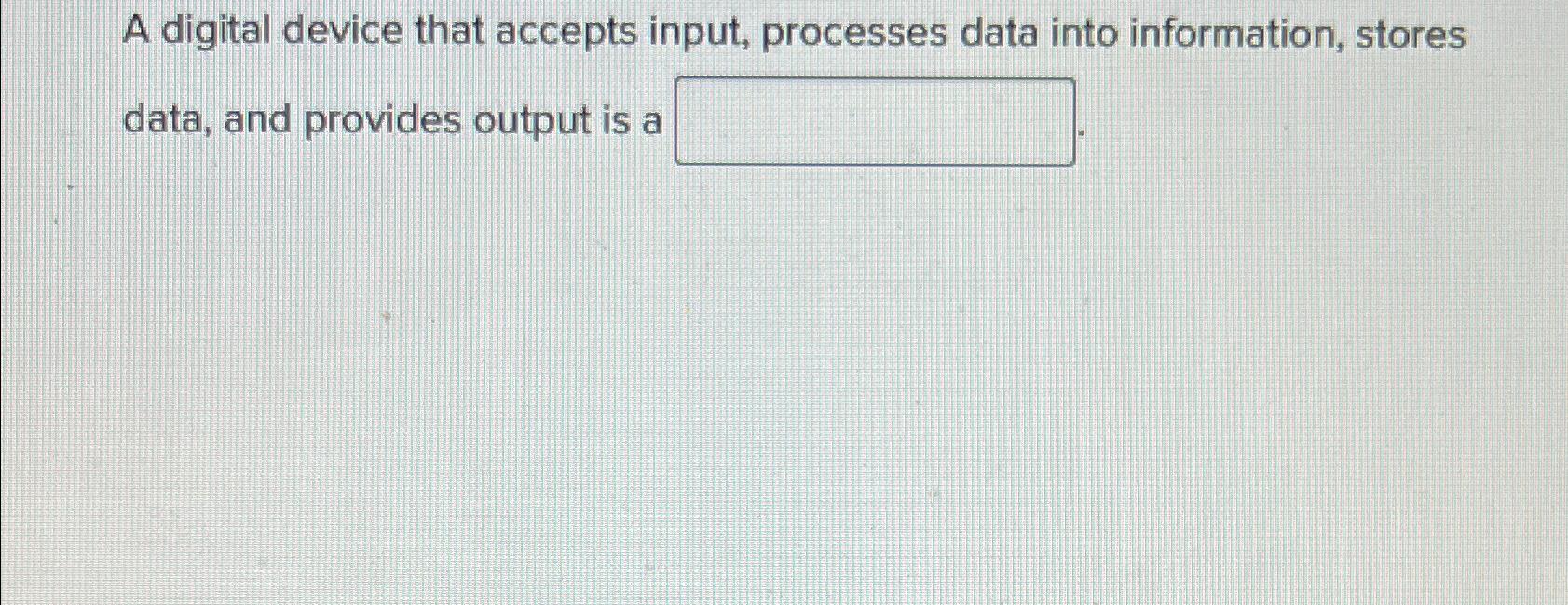 Solved A digital device that accepts input, processes data | Chegg.com