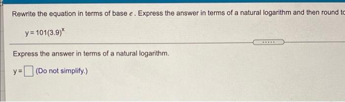 Solved Rewrite the equation in terms of base e. Express the | Chegg.com