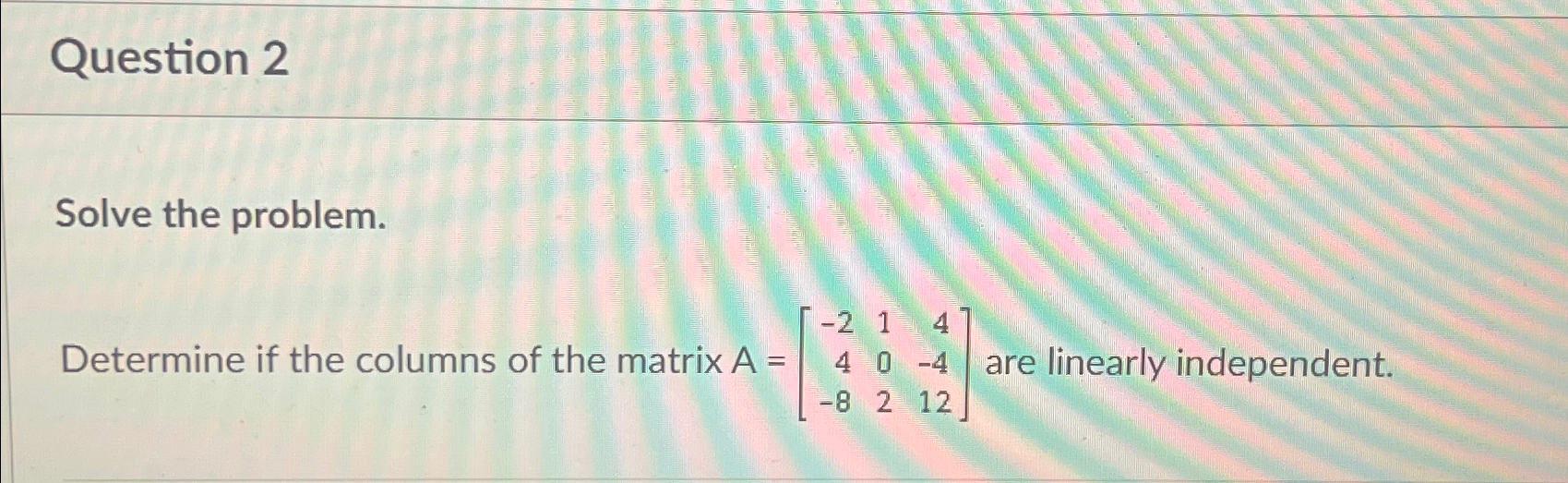 Solved Question 2Solve the problem.Determine if the columns | Chegg.com