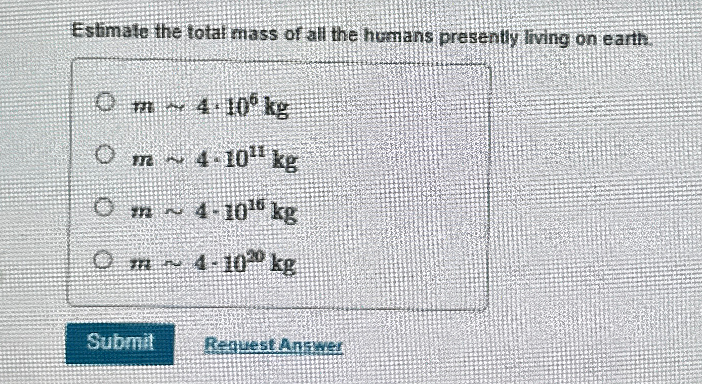 Solved Estimate the total mass of all the humans presently | Chegg.com