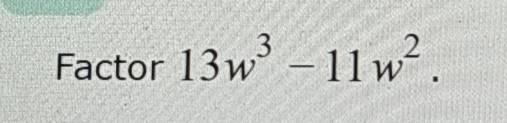 Solved Factor 13w3-11w2 | Chegg.com