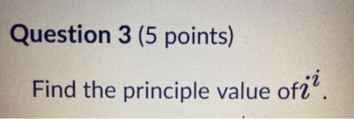 Solved Question 3 (5 points) Find the principle value ofi'. | Chegg.com