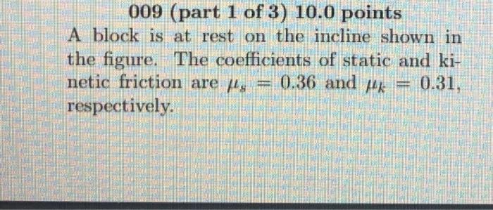 Solved 009 (part 1 of 3) 10.0 points A block is at rest on | Chegg.com