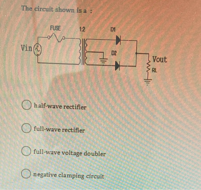 Solved The circuit shown is a : FUSE 12 D1 Vin D2 Vout RL | Chegg.com