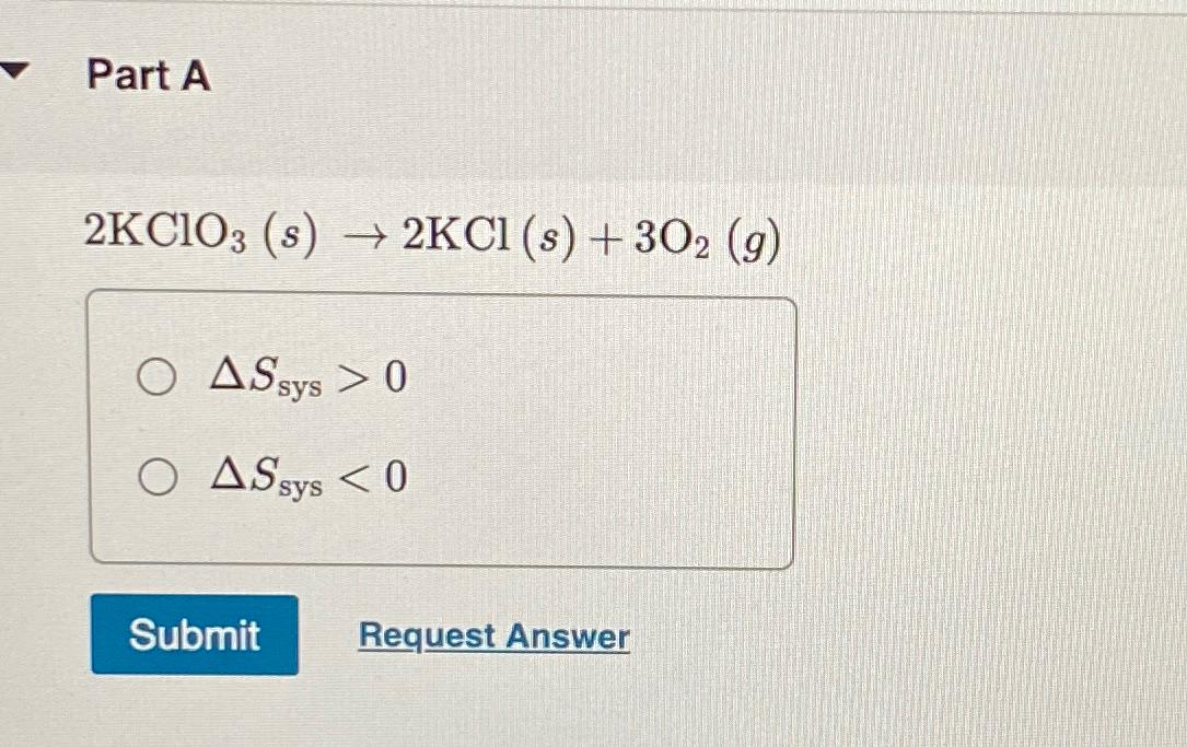 Solved Part A2KClO3(s)→2KCl(s)+3O2(g)ΔSsys>0ΔSsys