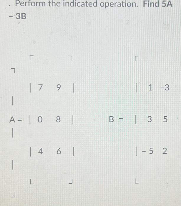 Solved Perform the indicated operation. Find 5 A −3B ┌┐┐∣799 | Chegg.com