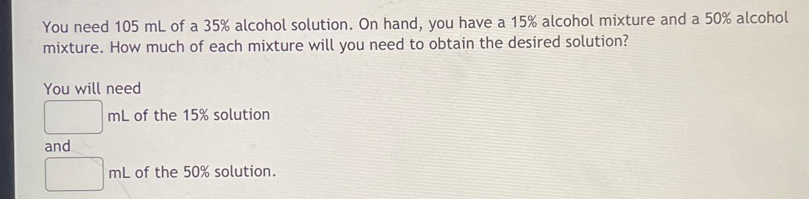 Solved You need 105mL ﻿of a 35% ﻿alcohol solution. On hand, | Chegg.com