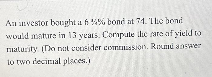 Solved An investor bought a 64% bond at 74. The bond would | Chegg.com