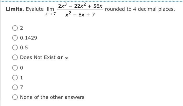 Solved Limits. Evalute limx→7x2−8x+72x3−22x2+56x rounded to | Chegg.com