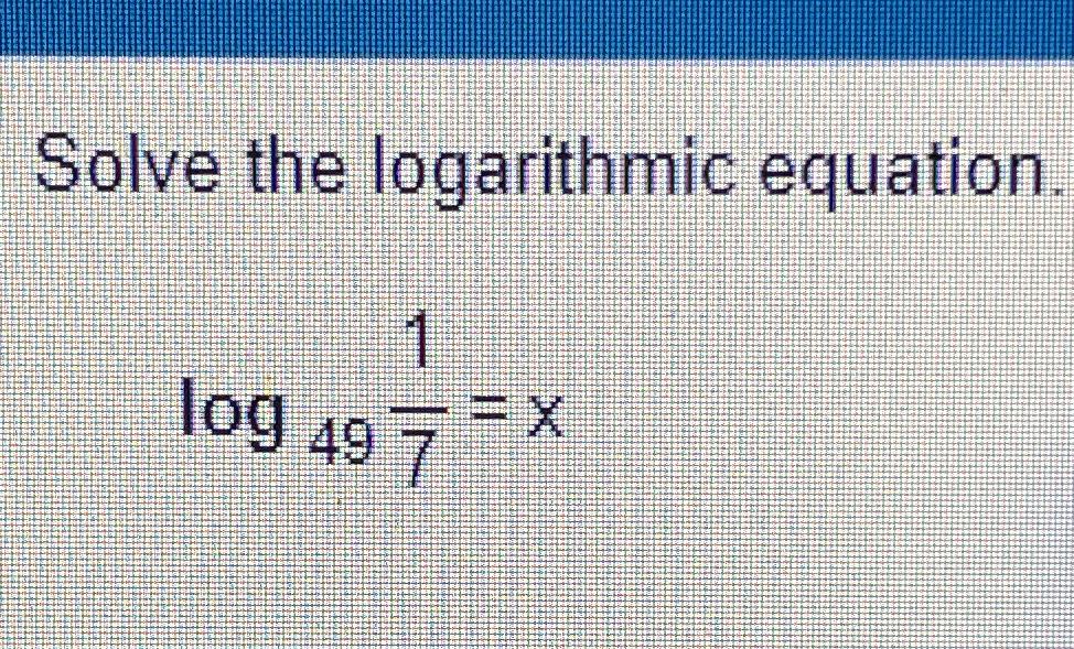Solved Solve the logarithmic equation.log4917=x | Chegg.com