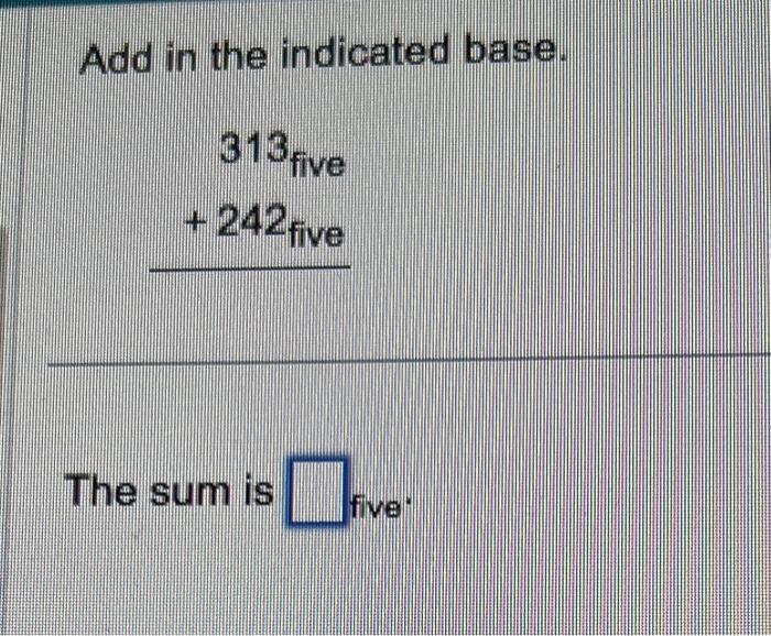 Solved Add in the indicated base. 313five +242 five The sum | Chegg.com